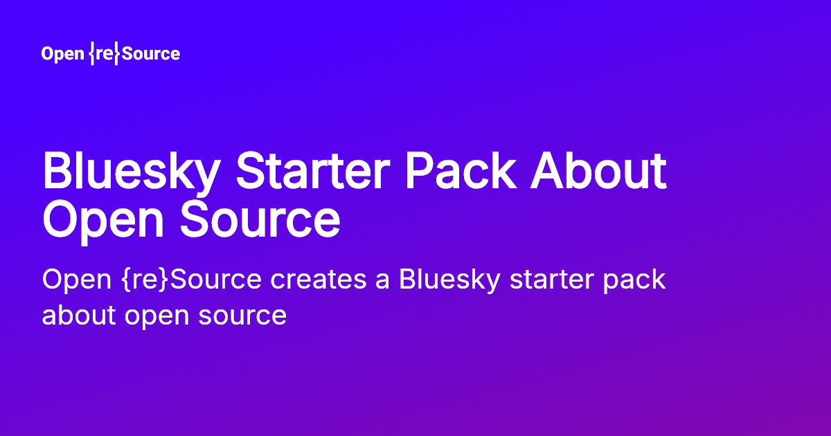 Bluesky Starter Pack About Open Source | Open {re}Source