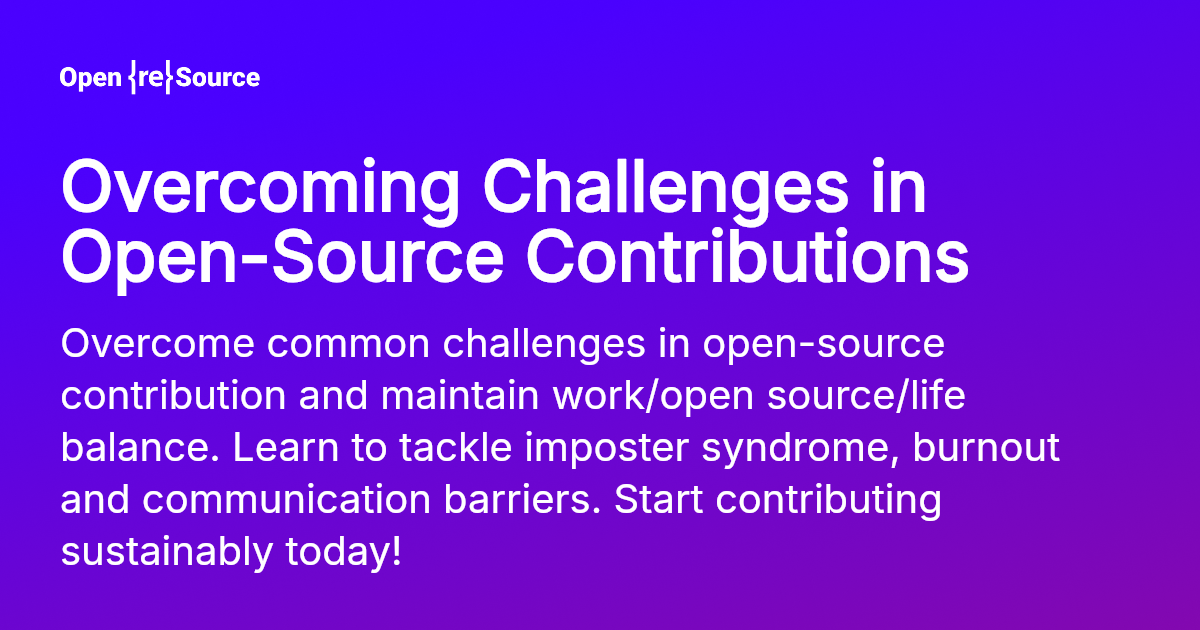 Overcoming Challenges in Open-Source Contributions | Open {re}Source Overcoming Challenges in Open-Source Contributions | Open {re}Source